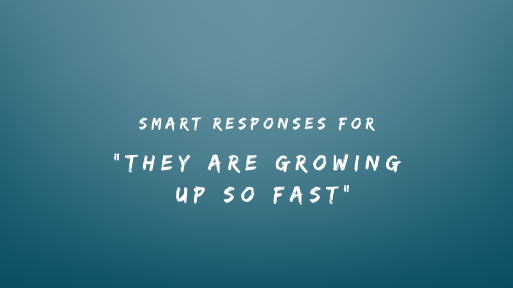 150+ Smart Responses for "They Are Growing Up So Fast"