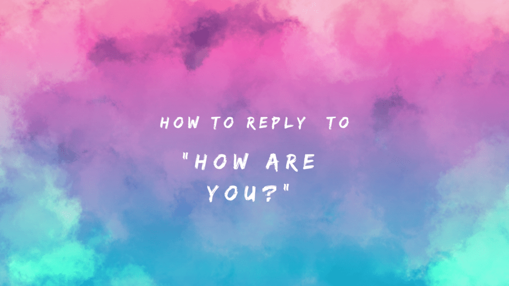 How to Reply to “How Are You?” : 150+ Responses
