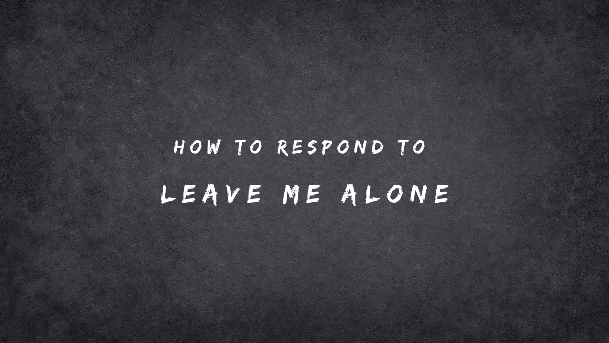 How to Respond to "Leave Me Alone": 150+ Replies