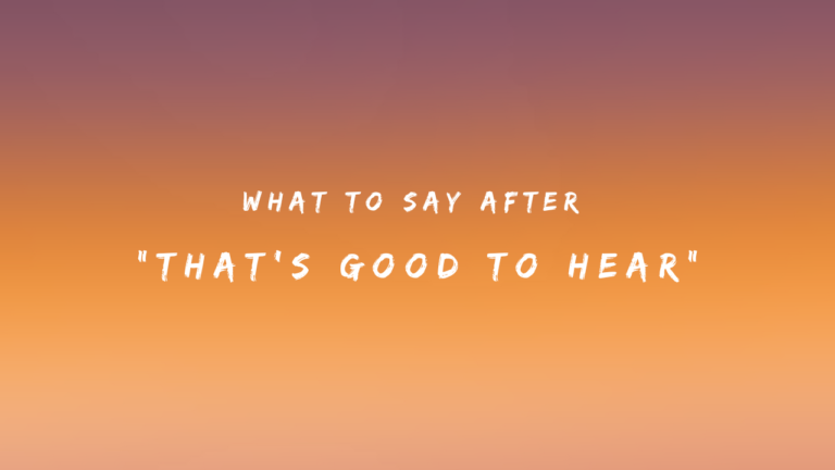 What to Say After "That’s Good to Hear" : 150+ Replies