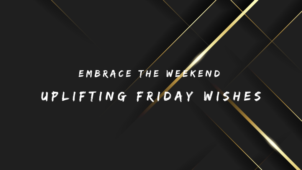 Embrace the Weekend 150+ Uplifting Friday Wishes