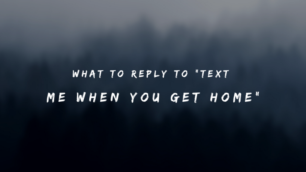 What to Reply to "Text Me When You Get Home" 150+ Replies
