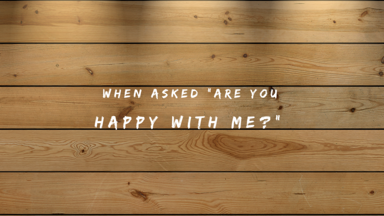 When Asked "Are You Happy With Me?" Use These 150+ Replies