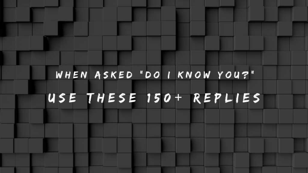 When Asked "Do I Know You?" - Use These 150+ Replies