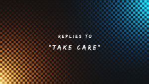 When Someone Says "Take Care" : Here Are 150+ Replies