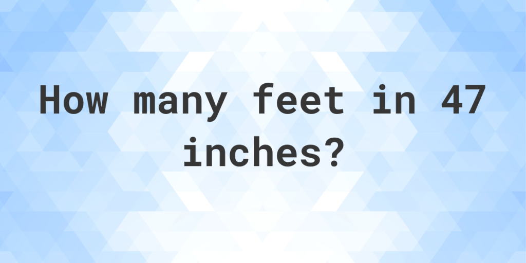How To Convert 47 Inches in Feet? Easy Step-by-Step Guide